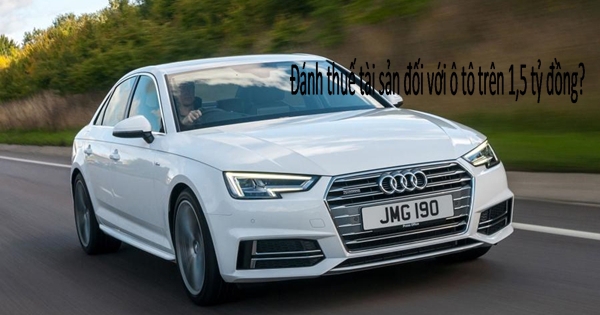 Xe hơi giá trên 1,5 tỷ sẽ bị đánh thuế tài sản kể từ năm 2019